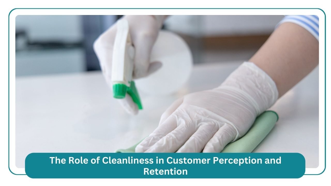 The Role of Cleanliness in Customer Perception and Retention